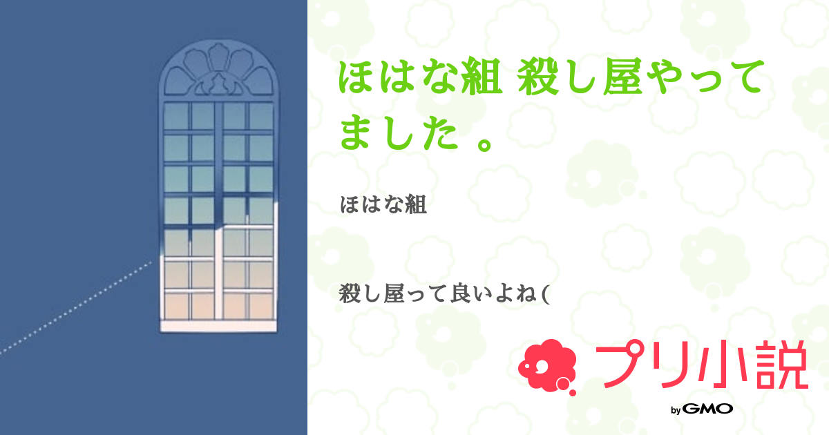 ほはな組 殺し屋やってました 。 全4話 【連載中】(雲月ヒハル推し尊い一生スランプ同担拒否多めさんの小説) 無料スマホ夢小説